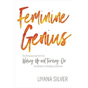 Feminine Genius: The Provocative Path to Waking Up and Turning On the Wisdom of Being a Woman