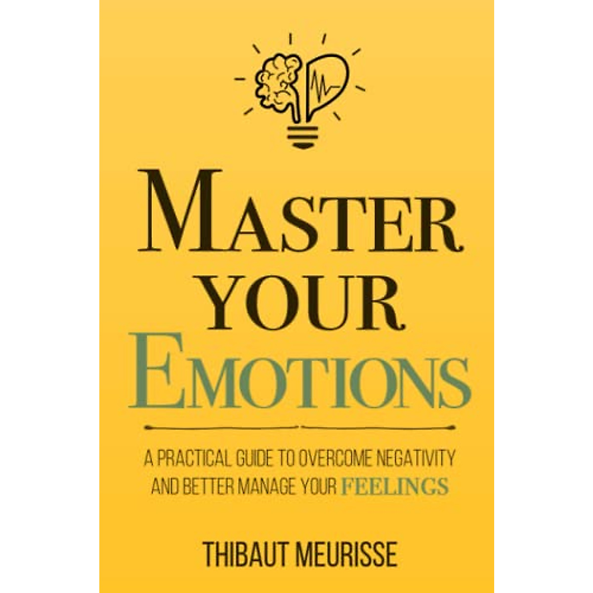Master Your Emotions: A Practical Guide to Overcome Negativity and Better Manage Your Feelings (Mastery Series)