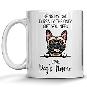 Personalized French Bulldog Coffee Mug, Custom Dog Name, Customized Gifts For Dog Dad, Father's Day, Gifts For Dog Lovers, Being My Dad is the Only Gift You Need