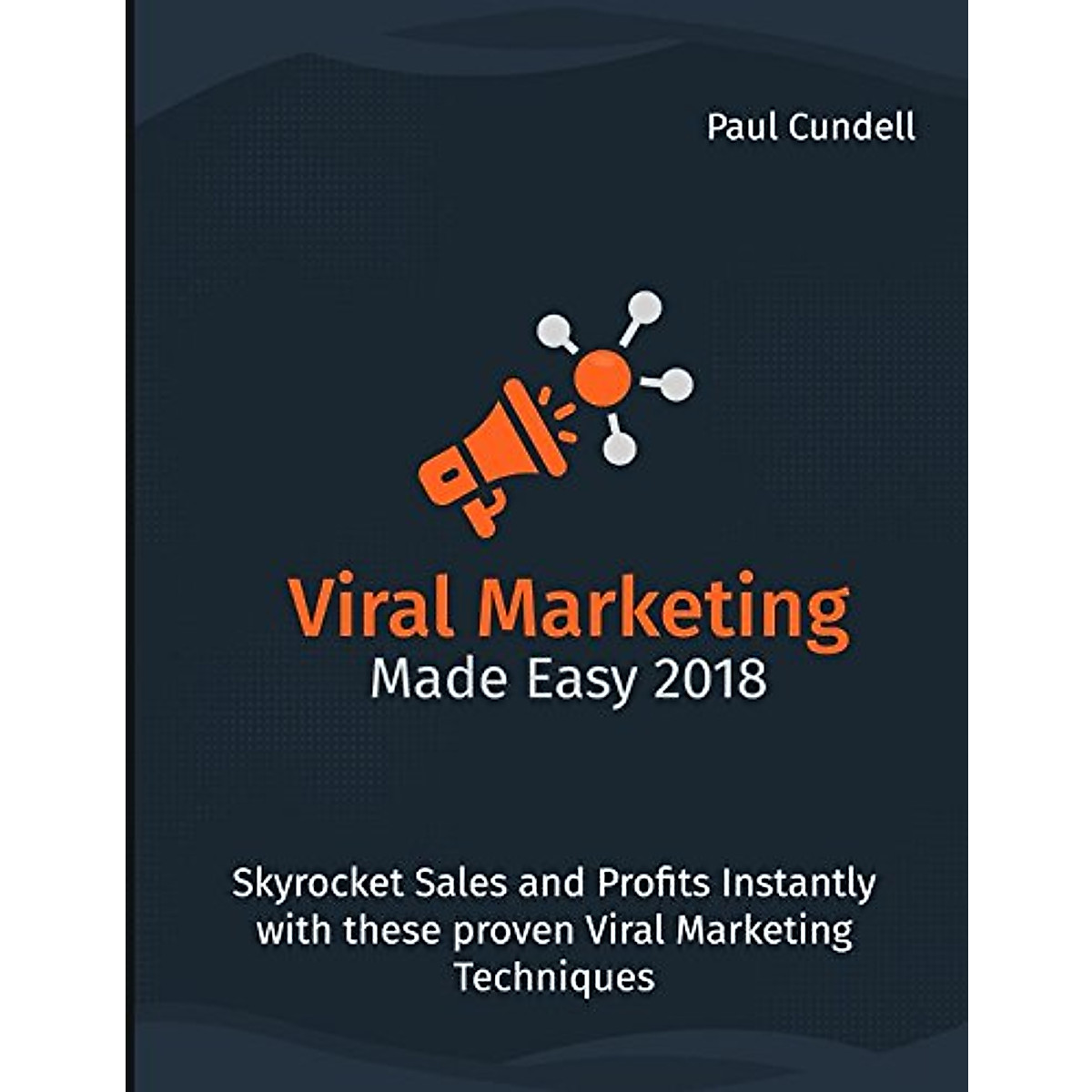 Viral Marketing Made Easy 2018: Skyrocket Sales and Profits Instantly with these proven Viral Marketing Techniques