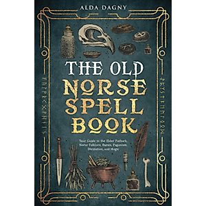The Old Norse Spell Book: Your Guide to the Elder Futhark, Norse Folklore, Runes, Paganism, Divination, and Magic (The Old Norse Spell Books)