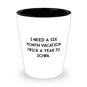 I Need a Six Month Vacation Twice a Year to Iowa. Shot Glass, Iowa Ceramic Cup, Sarcastic For Iowa