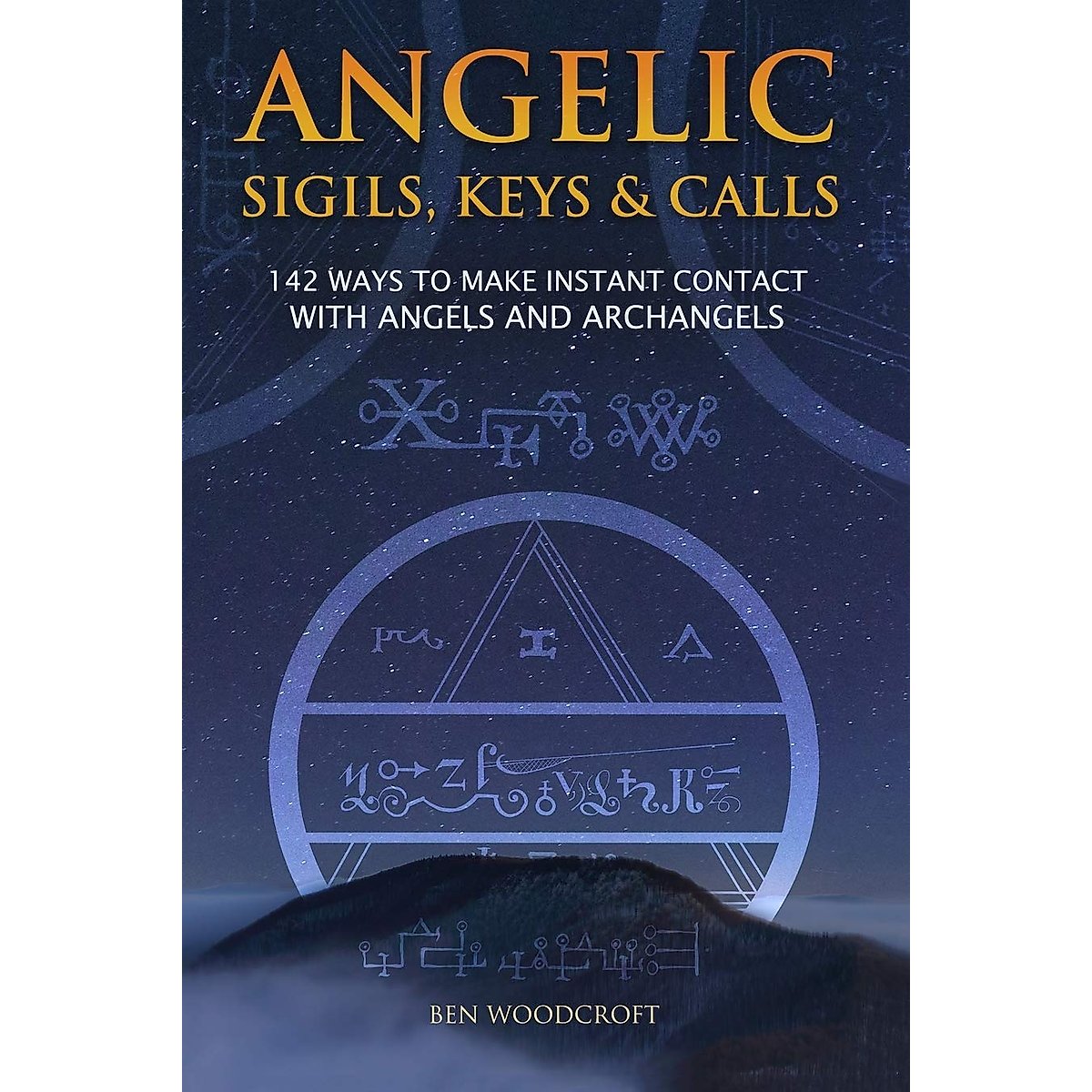 Angelic Sigils, Keys and Calls: 142 Ways to Make Instant Contact with Angels and Archangels (The Power of Magick)