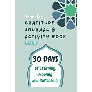 Ramadan Gratitude Journal and Activity Book for Kids: 30 Days of Learning, Growing and Reflecting about Islam and Ramadan, for Children