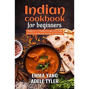 Indian Cookbook For Beginners: 2 Books In 1: 111 Recipes For Spicy Curry Naan And More Amazing Souther Asian Food