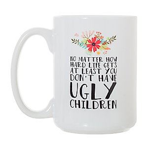 No Matter How Hard Life Gets At Least You Don't Have Ugly Children - 15 oz Large Double-Sided Full Color Coffee Mug