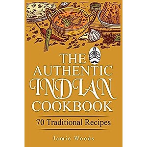 The Authentic Indian Cookbook: 70 Traditional Indian Dishes. The Home Cook's Guide to Traditional Favorites Made Easy and Fast.