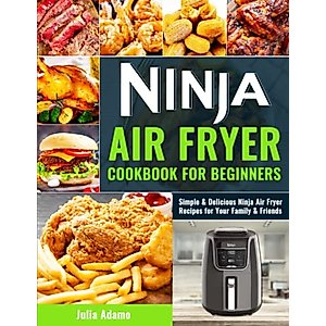 Ninja Air Fryer Cookbook for Beginners: Simple & Delicious Ninja Air Fryer Recipes for Your Family & Friends