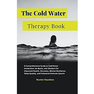 The Cold Water Therapy Book: A Comprehensive Guide to Cold Water Immersion, Ice Baths, and Showers for Improved Health, Recovery, Mental Resilience, ... Immune System (Cold Exposure Mastery)