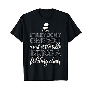 IF THEY DON'T GIVE A SEAT AT TABLE, BRING A CHAIR Chisholm T-Shirt