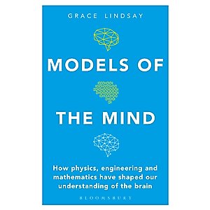 Models of the Mind: How Physics, Engineering and Mathematics Have Shaped Our Understanding of the Brain (Bloomsbury Sigma)