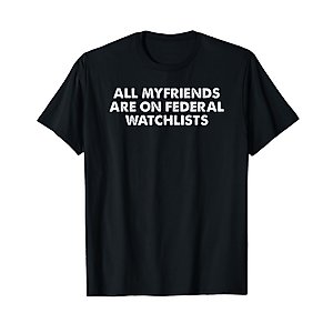 all my friends are on federal watch lists T-Shirt