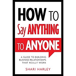How to Say Anything to Anyone: A Guide to Building Business Relationships That Really Work