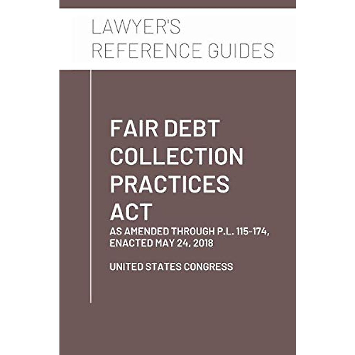 Fair Debt Collection Practices Act: as amended through P.L. 115-174, Enacted May 24, 2018