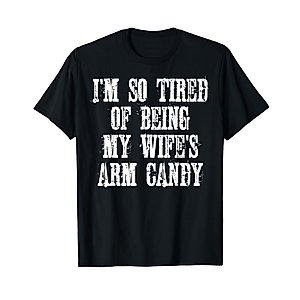 I'm So Tired Of Being My Wife's Arm Candy T-Shirt T-Shirt