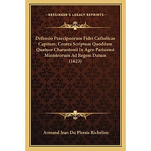 Defensio Praecipuorum Fidei Catholicae Capitum, Contra Scriptum Quoddam Quatuor Charantonii In Agro Parisiensi Ministrorum Ad Regem Datum (1623) (Latin Edition)