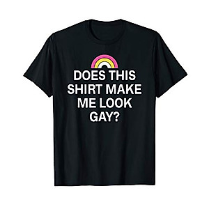 Does This Shirt Make Me Look Gay Funny Gay Pride LGBT Gift T-Shirt