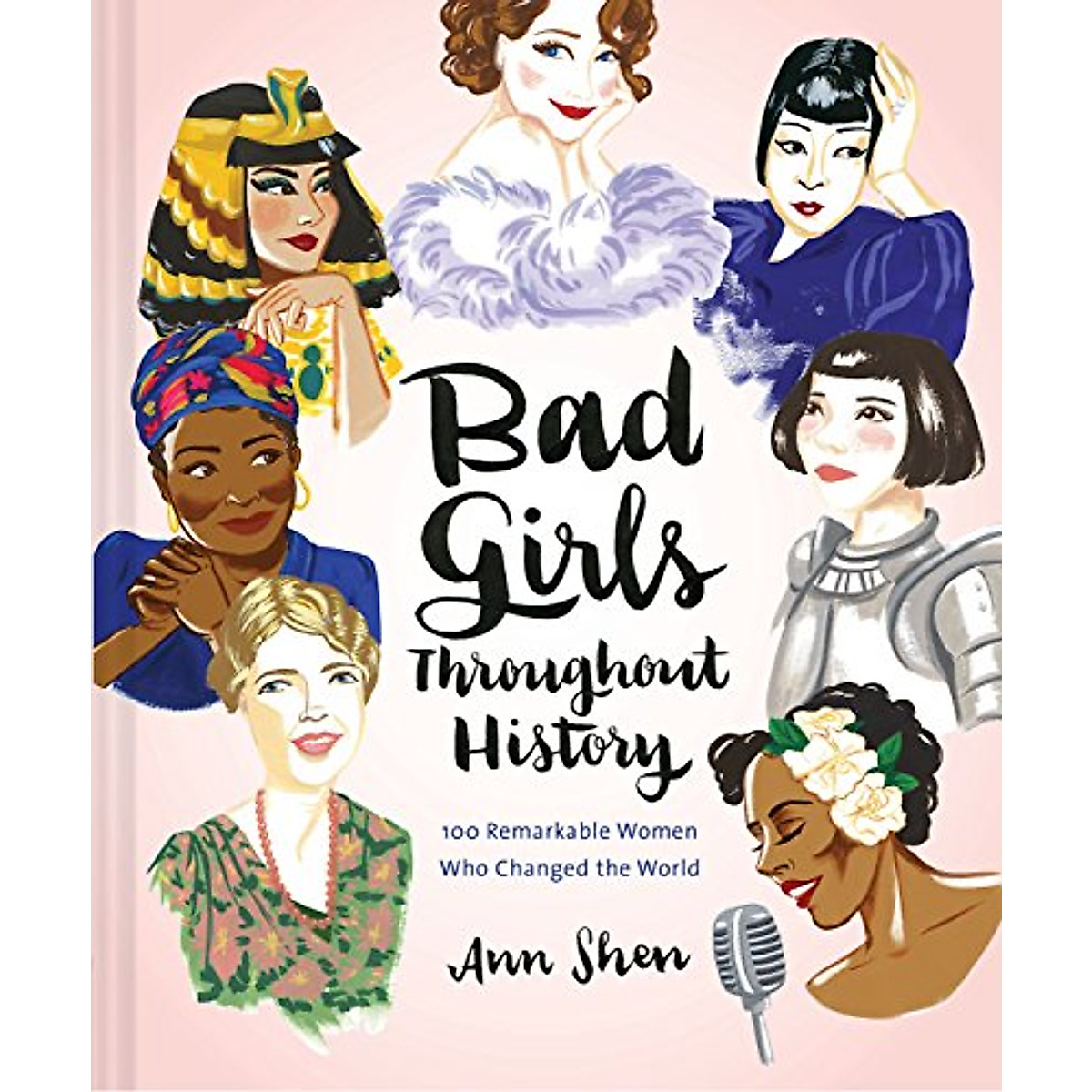 Bad Girls Throughout History: 100 Remarkable Women Who Changed the World (Ann Shen Legendary Ladies Collection)