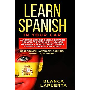 LEARN SPANISH IN YOUR CAR: Language Lessons Bundle Contains Spanish For Beginners + Spanish Grammar + Spanish Short Stories +Spanish Phrases And Words. Best Spanish Language Learning!