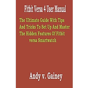 Fitbit Versa 4 User Manual: The Ultimate Guide With Tips And Tricks To Set Up And Master The Hidden Features Of Fitbit versa Smartwatch