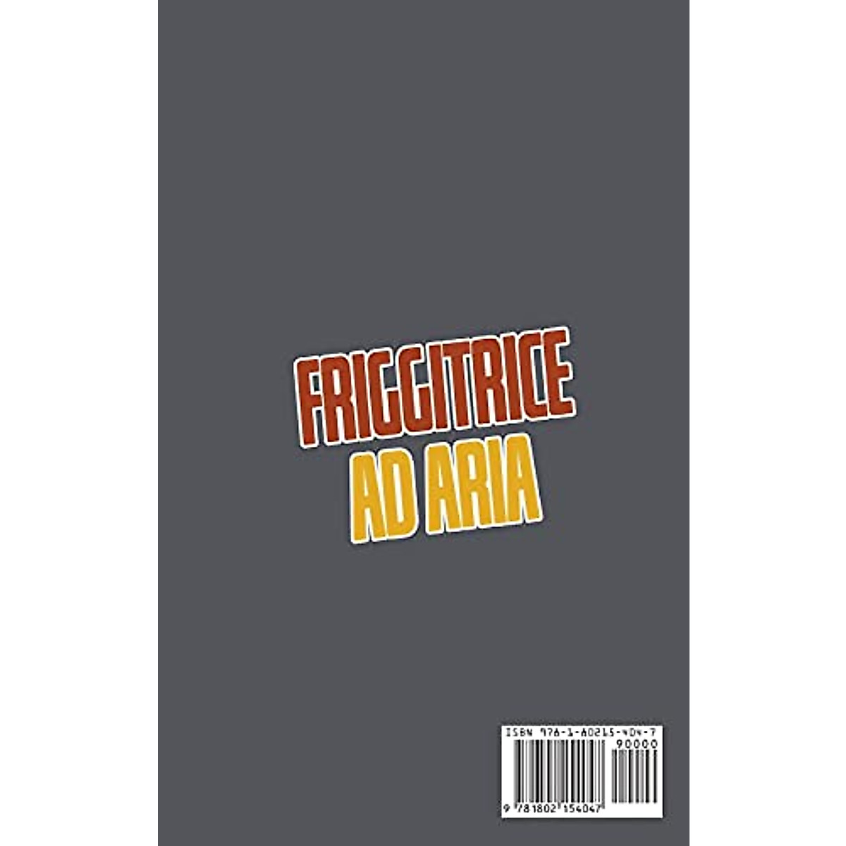 Friggitrice ad Aria: Facili, Provate Ricette Per La Friggitrice ad Aria Per Aiutarti A Ridurre L'apporto Calorico Del 75 Per Cento, Mentre Gusti Deliziosi Pasti (Italian Edition)
