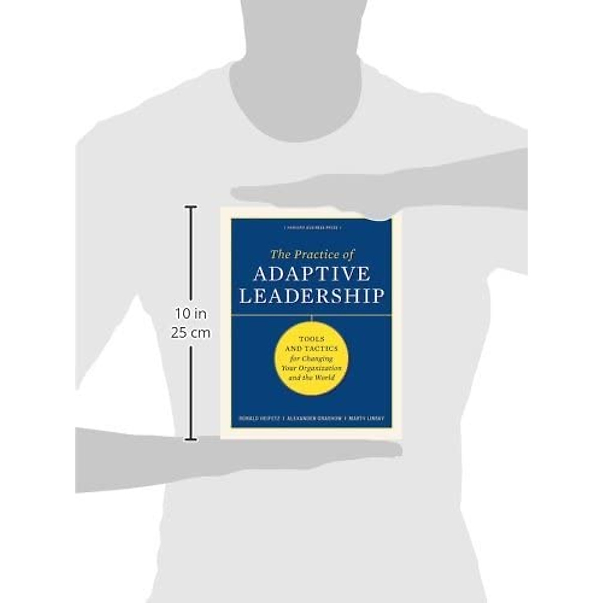 The Practice of Adaptive Leadership: Tools and Tactics for Changing Your Organization and the World