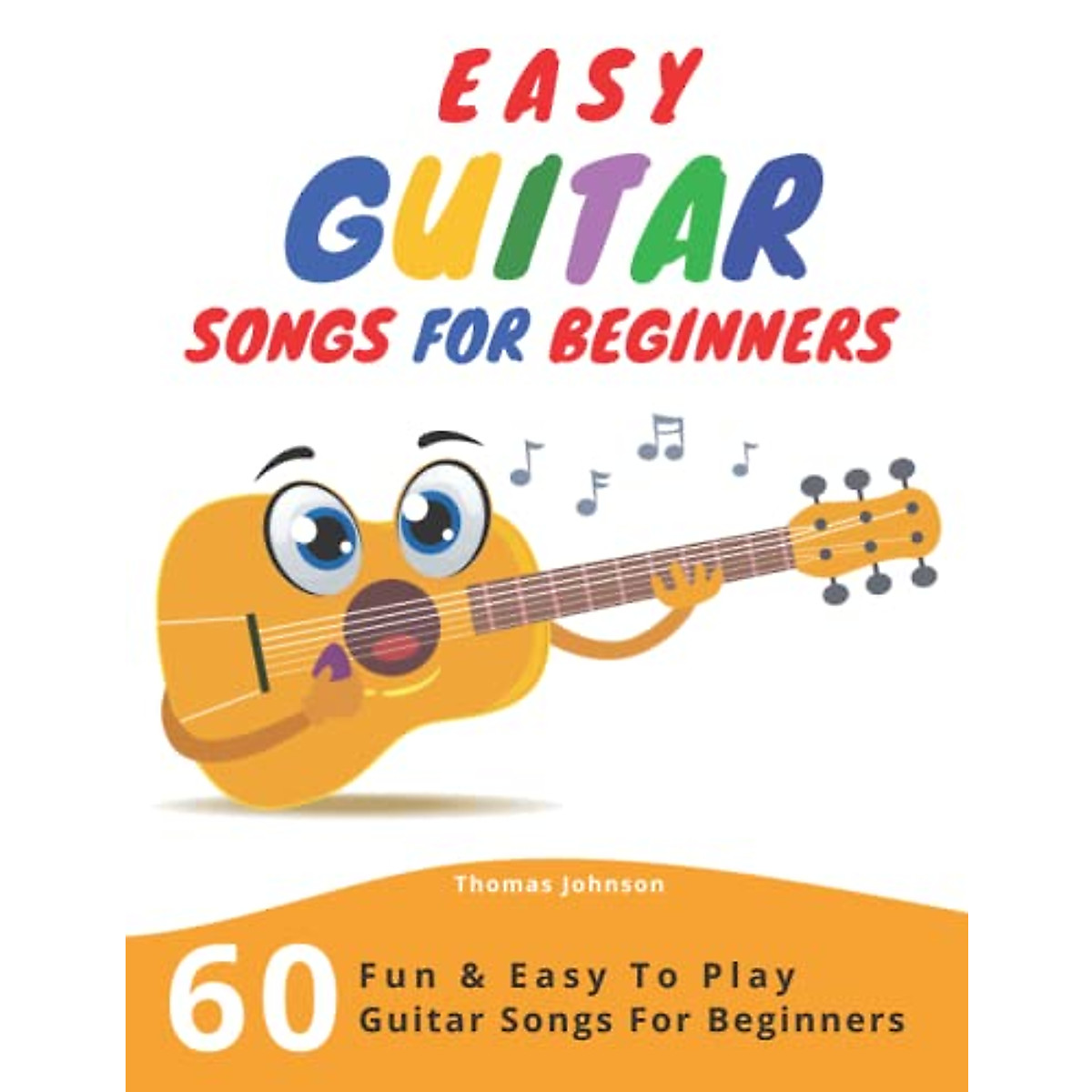Easy Guitar Songs For Beginners: 60 Fun & Easy To Play Guitar Songs For Beginners (Sheet Music + Tabs + Chords + Lyrics)