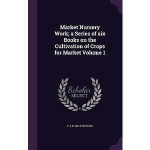 Market Nursery Work; a Series of six Books on the Cultivation of Crops for Market Volume 1