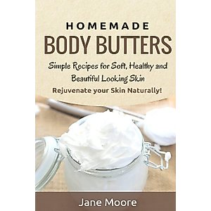 Homemade Body Butters: Simple Recipes for Soft, Healthy, and Beautiful Looking Skin. Rejuvenate your Skin Naturally!