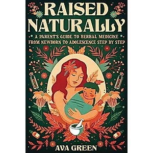 Raised Naturally: A Parent’s Guide to Herbal Medicine From Newborn to Adolescence Step by Step (Herbology for Beginners)