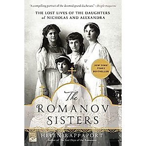 The Romanov Sisters: The Lost Lives of the Daughters of Nicholas and Alexandra