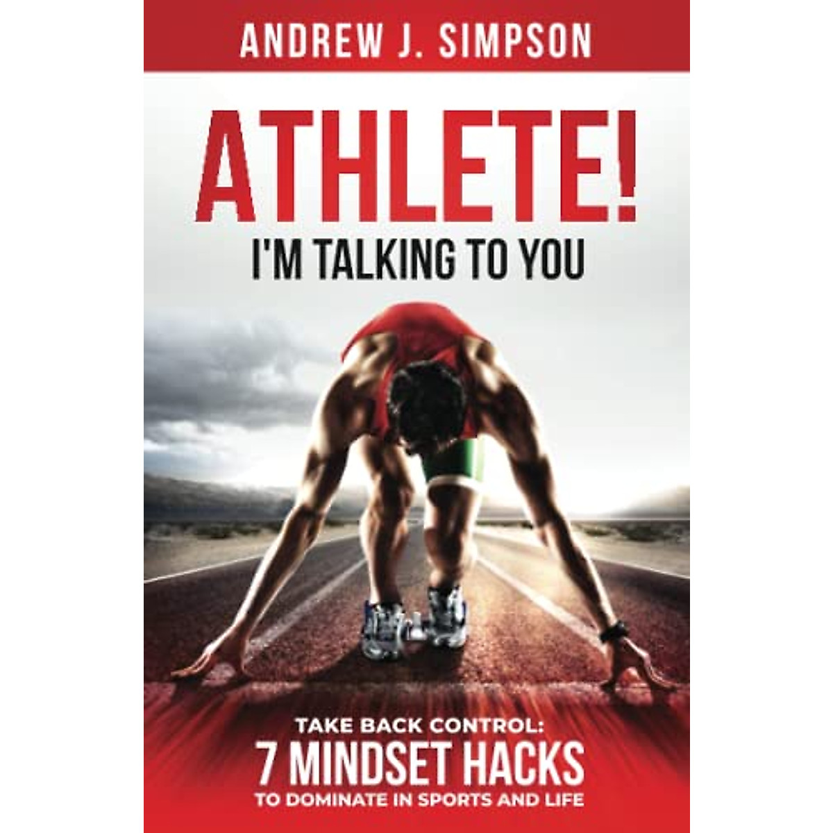 ATHLETE! I'm Talking to YOU!: Take Back Control: 7 Mindset Hacks to Dominate in Sports and Life (Athlete Success Series)