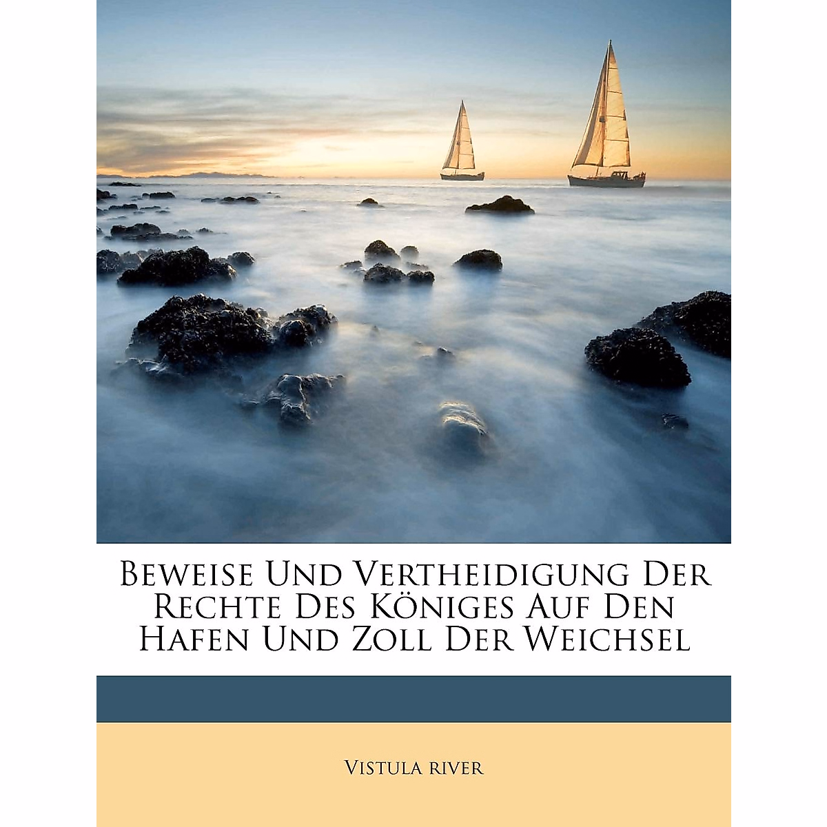Beweise Und Vertheidigung Der Rechte Des Königes Auf Den Hafen Und Zoll Der Weichsel (German Edition)