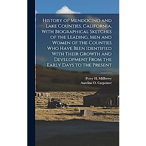 History of Mendocino and Lake Counties, California, With Biographical Sketches of the Leading, Men and Women of the Counties Who Have Been Identified ... From the Early Days to the Present