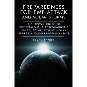Preparedness for EMP Attack and Solar Storms: A Survival Guide to EMP Weapons, Electromagnetic Pulse, Solar Storms, Solar Flares and Carrington Events