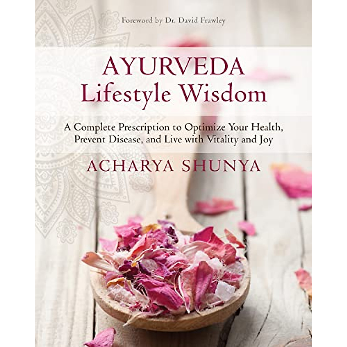 Ayurveda Lifestyle Wisdom: A Complete Prescription to Optimize Your Health, Prevent Disease, and Live with Vitality and Joy
