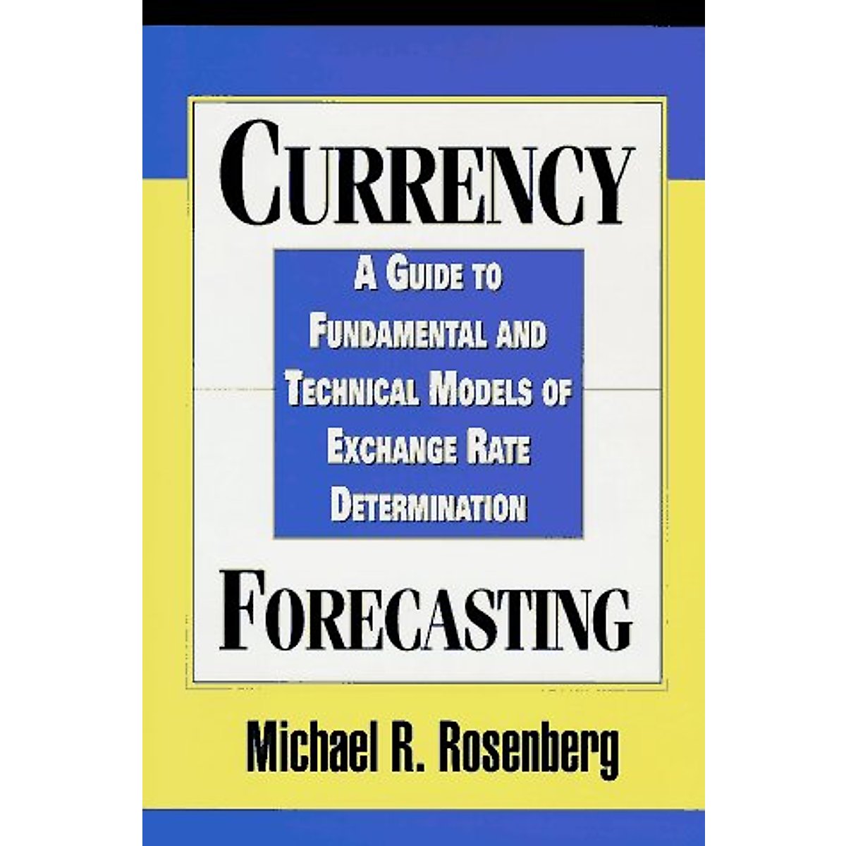 Currency Forecasting: A Guide to Fundamental and Technical Models of Exchange Rate Determination