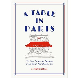 A Table in Paris: The Cafés, Bistros, and Brasseries of the World's Most Romantic City