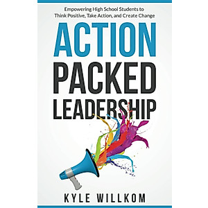 Action Packed Leadership: Empowering High School Students to Think Positive, Take Action, and Create Change