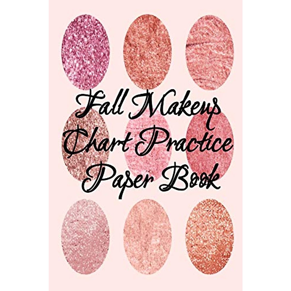 Fall Makeup Chart Practice Paper Book: Make Up Artist Face Charts Practice Paper For Painting Face On Paper With Real Make-Up Brushes & Applicators - ... Make-Up Artists, & The Cosmetics Indus