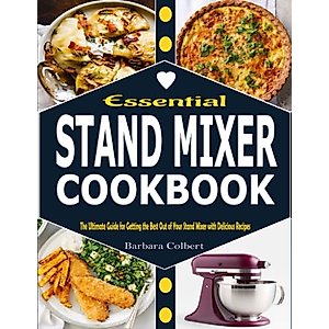 Essential Stand Mixer Cookbook: The Ultimate Guide for Getting the Best Out of Your Stand Mixer with Delicious Recipes