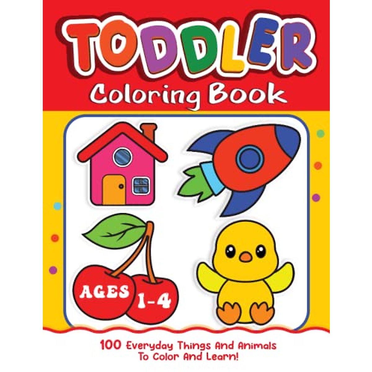 Toddler Coloring Book: 100 Everyday Things and Animals to Color and Learn for Kids Ages 1-4 (Early Learning for Toddlers)