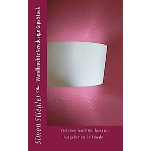 Wandleuchte Newdesign Gips Stuck: Visionen leuchten lassen :: Ratgeber zu Selfmade :: (Swedish Edition)