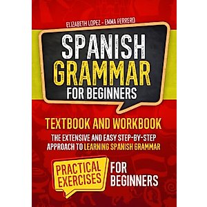 Spanish Grammar for Beginners: the Extensive and Easy Step-by-Step Approach to Learning Spanish Grammar (Textbook and Workbook)