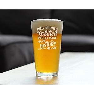 Well Behaved Women Rarely Make History - Pint Glass for Beer - Funny Gift for Women - Cute Engraved Glasses for Girls - 16 oz