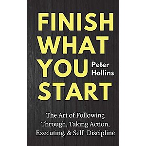 Finish What You Start: The Art of Following Through, Taking Action, Executing, & Self-Discipline (Live a Disciplined Life)