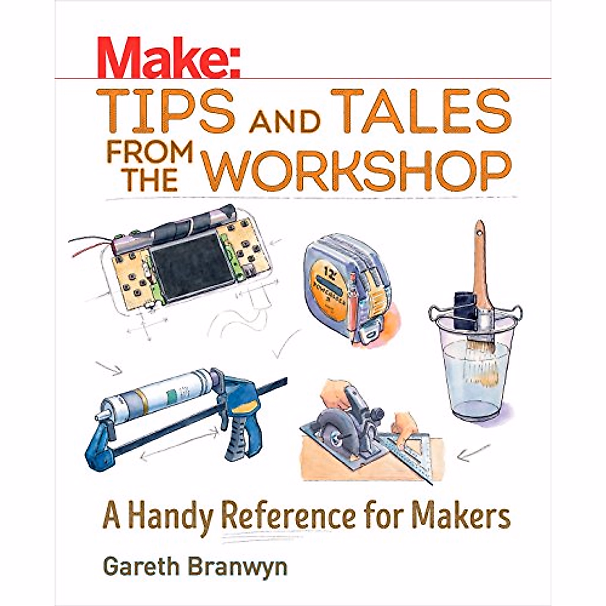 Make: Tips and Tales from the Workshop: A Handy Reference for Makers (Make: Technology on Your Time)