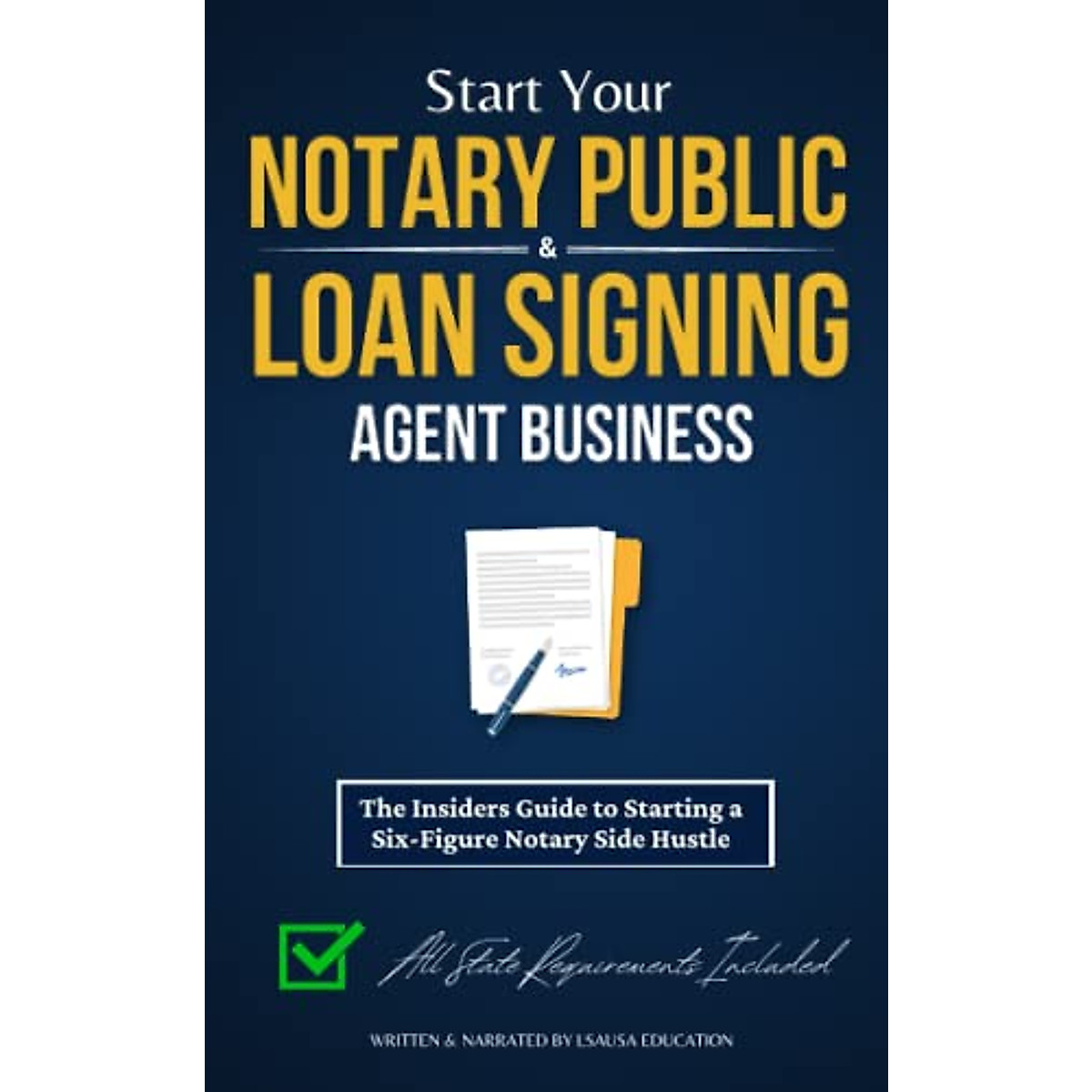 Start Your Notary Public & Loan Signing Agent Business: The Insiders Guide to Starting a Six-Figure Notary Side Hustle (All State Requirements Included)