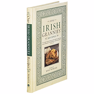 Our Irish Grannies' Recipes: Comforting and Delicious Cooking From the Old Country to Your Family's Table (Thanksgiving and Holiday Cookbook, Holiday Baking, Gifts for Women, Irish Heritage)