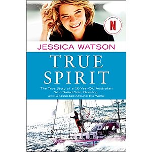 True Spirit: The True Story of a 16-Year-Old Australian Who Sailed Solo, Nonstop, and Unassisted Around the World